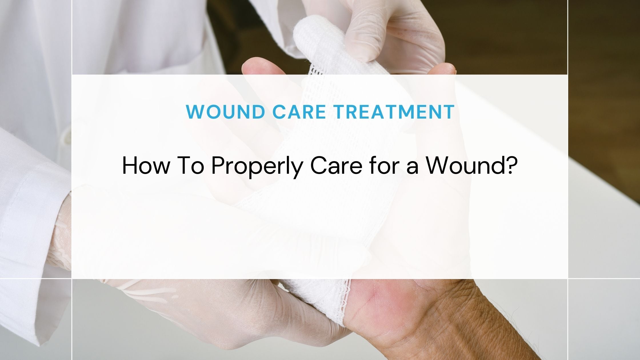 How To Properly Care for a Wound? A Comprehensive Guide to Wound Care ...